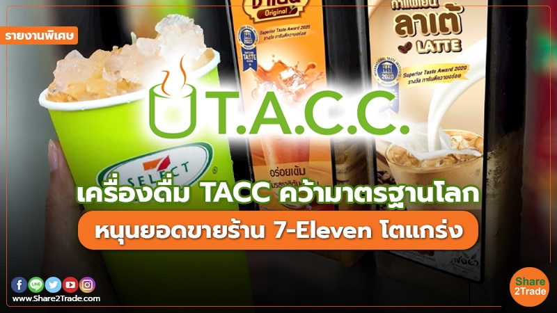 รายงานพิเศษ : เครื่องดื่ม TACC คว้ามาตรฐานโลก หนุนยอดขายร้าน 7-Eleven โตแกร่ง | Share2Trade